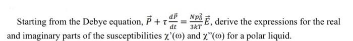 Solved Starting from the Debye equation, P+τdtdP=3kTNp02E, | Chegg.com