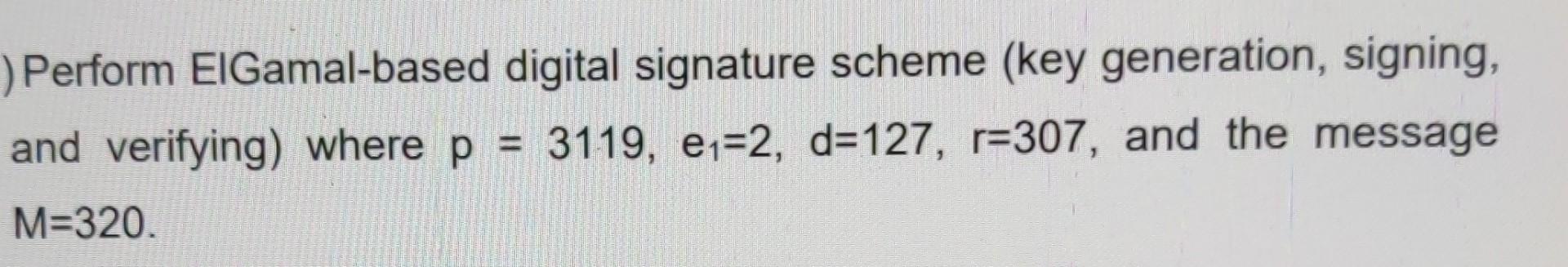 Solved ) Perform ElGamal-based digital signature scheme (key | Chegg.com