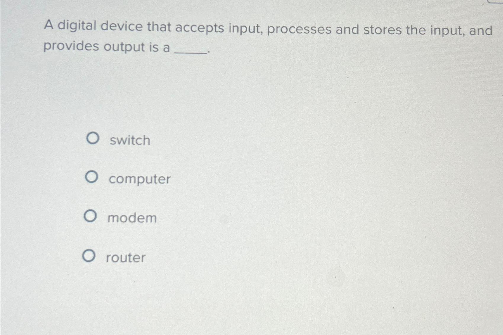 Solved A digital device that accepts input, processes and | Chegg.com