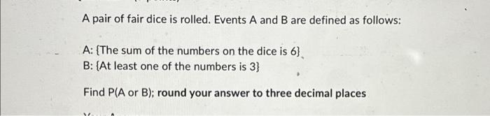 Solved A pair of fair dice is rolled. Events A and B are | Chegg.com