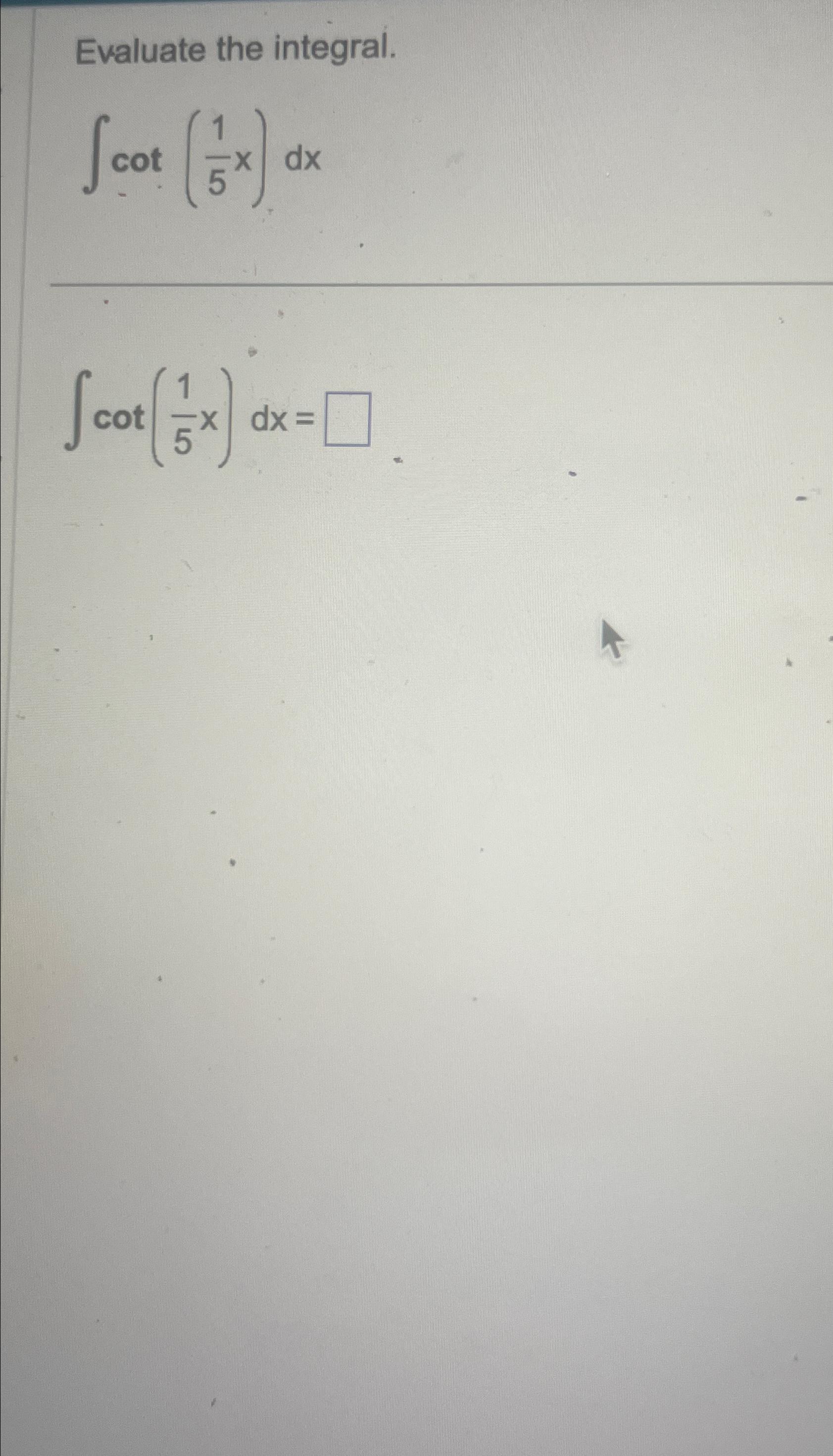 Solved Evaluate the integral.∫﻿﻿cot(15x)dx∫﻿﻿cot(15x)dx= | Chegg.com