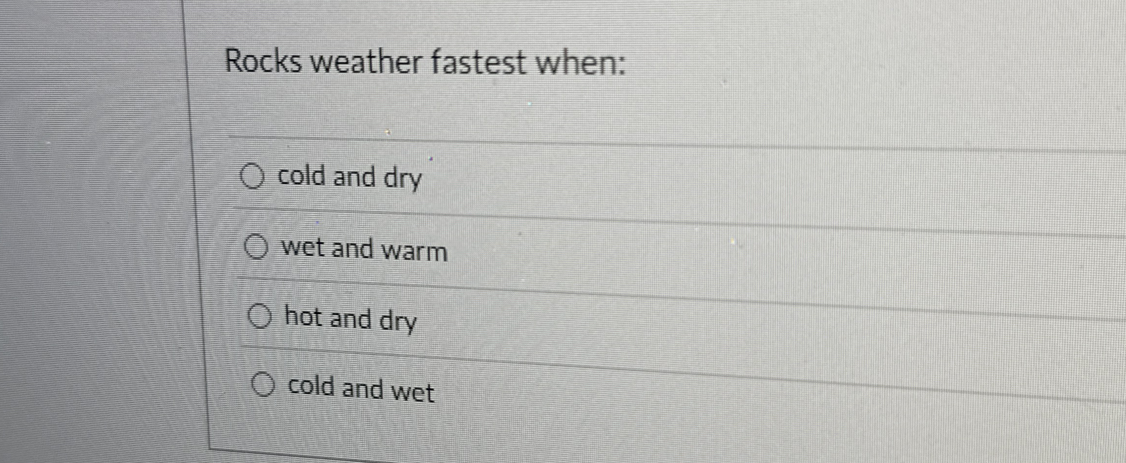 [Solved]: Rocks weather fastest when: cold and dry wet and w