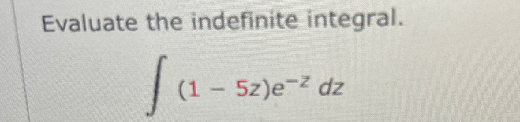 Solved Evaluate the indefinite integral.∫﻿﻿(1-5z)e-zdz | Chegg.com