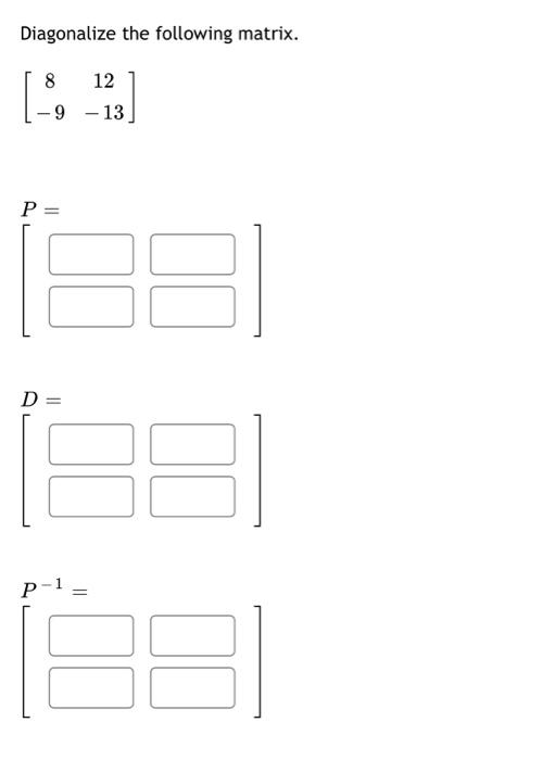 Solved Diagonalize the following matrix. P 8 - 9 = D = P-1 = | Chegg.com