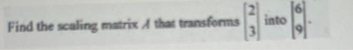 Solved Find the scaling matrix A that transforms [23] into | Chegg.com