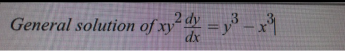Solved General solution of xy2 dy = y3 – x3 dx | Chegg.com