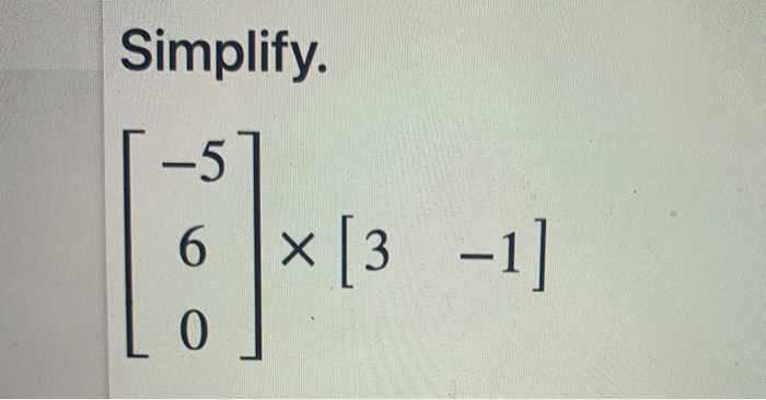 Solved Simplify. -5 6 x [3 -1] 0 | Chegg.com
