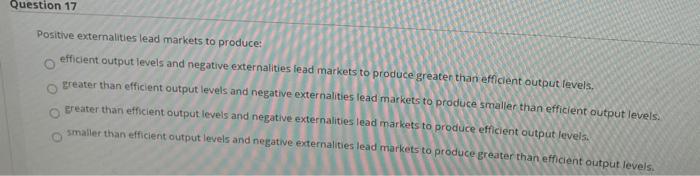 Solved Question 17 Positive externalities lead markets to | Chegg.com