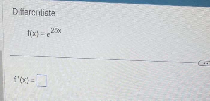 Solved Differentiate. f(x)=e25x f′(x)=Differentiate. | Chegg.com Solved Differentiate. f(x)=e25x f′(x)=Differentiate. | Chegg.com