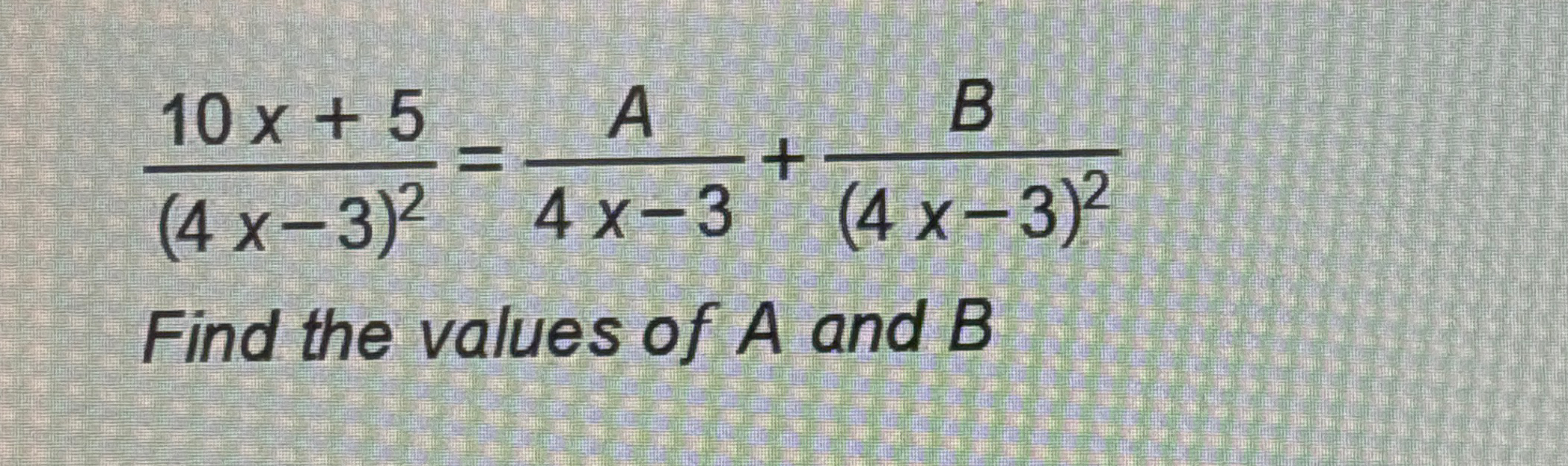 Solved 10x+5(4x-3)2=A4x-3+B(4x-3)2Find the values of A and B | Chegg.com