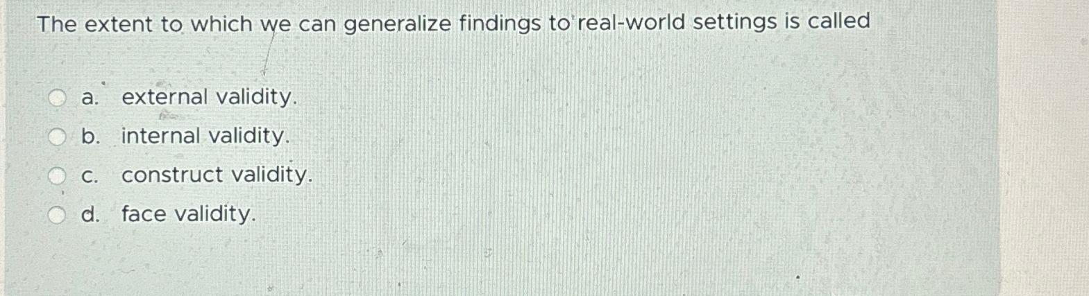 Solved The extent to which we can generalize findings to | Chegg.com