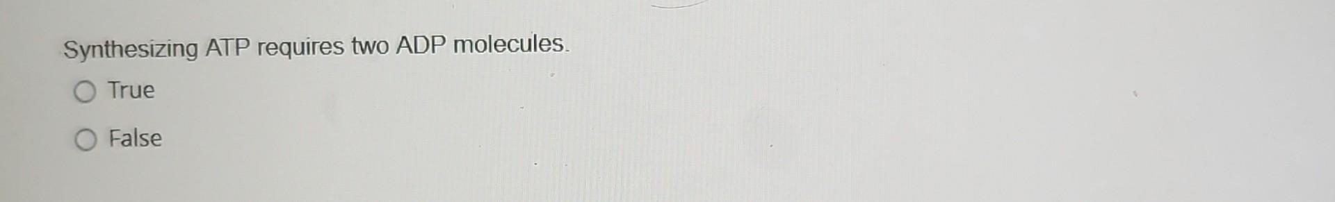 Solved Synthesizing ATP requires two ADP molecules. True | Chegg.com