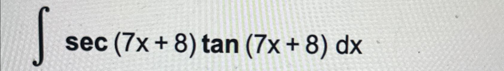 Solved ∫﻿﻿sec(7x+8)tan(7x+8)dx | Chegg.com