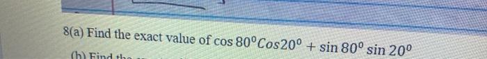 Solved 8(a) Find the exact value of cos 80°Сos 20° + sin 80° | Chegg.com