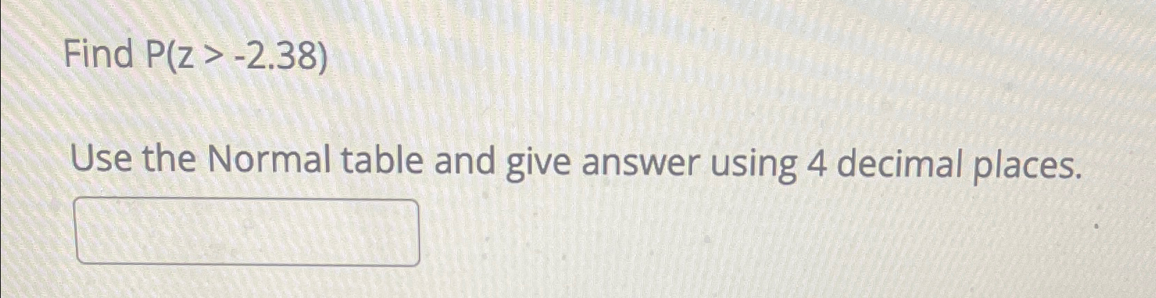 Solved Find P(z>-2.38)Use the Normal table and give answer | Chegg.com