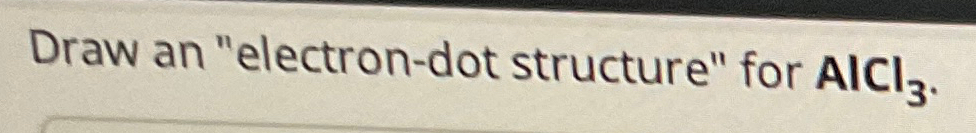 Solved Draw an "electron-dot structure" for AlCl3. | Chegg.com