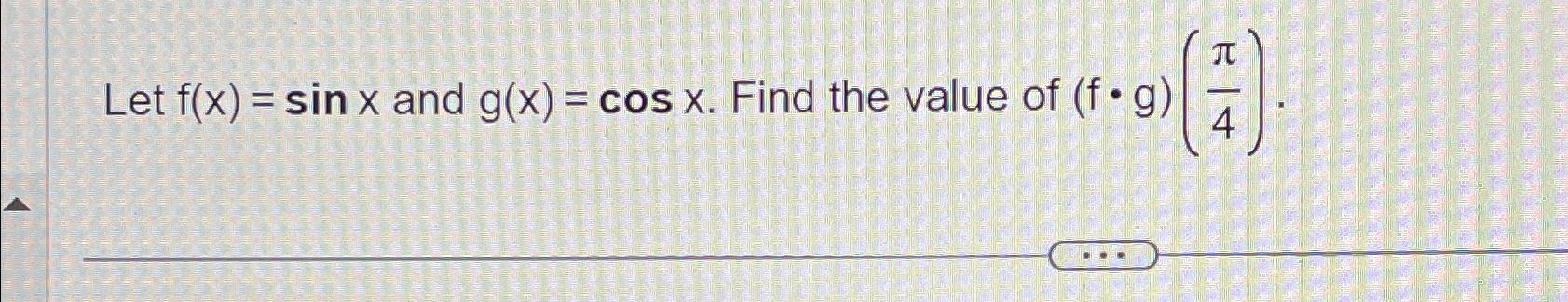 Solved Let f(x)=sinx ﻿and g(x)=cosx. ﻿Find the value of | Chegg.com