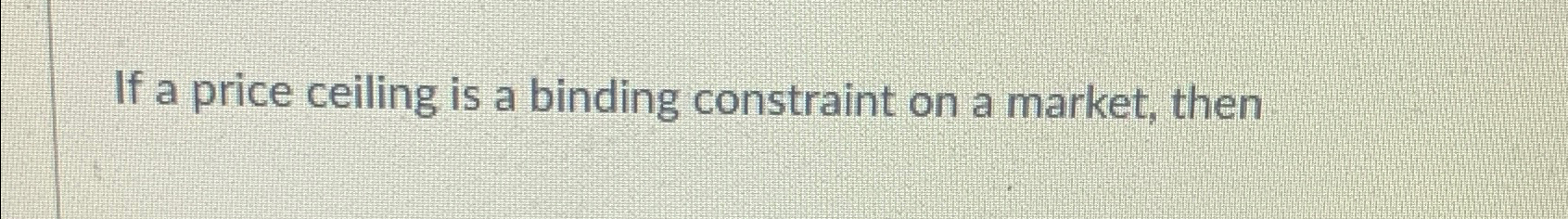 Solved If a price ceiling is a binding constraint on a | Chegg.com