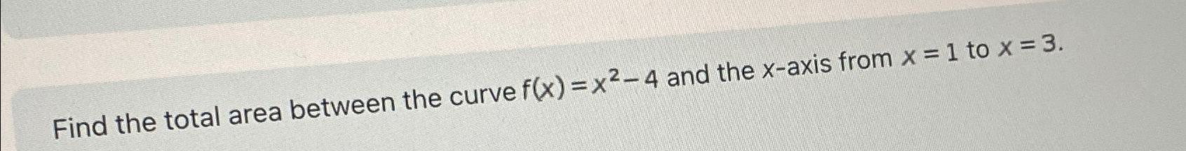 Solved Find the total area between the curve f(x)=x2-4 ﻿and | Chegg.com