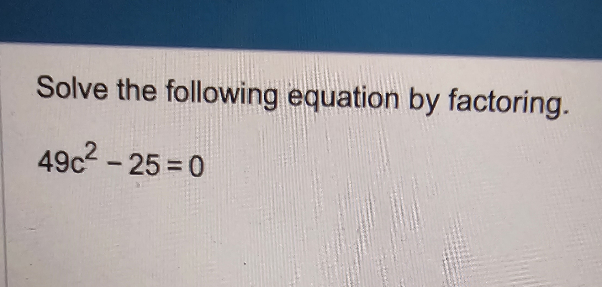Solved Solve the following equation by factoring.49c2-25=0 | Chegg.com