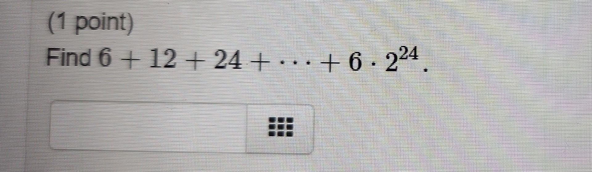 Solved (1 point) Find 6 + 12 + 24 +...+6.224. | Chegg.com