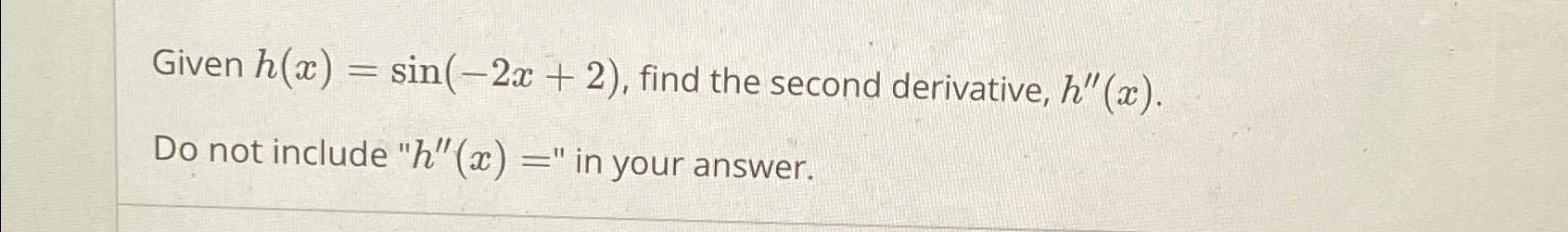 Solved Given h(x)=sin(-2x+2), ﻿find the second derivative, | Chegg.com