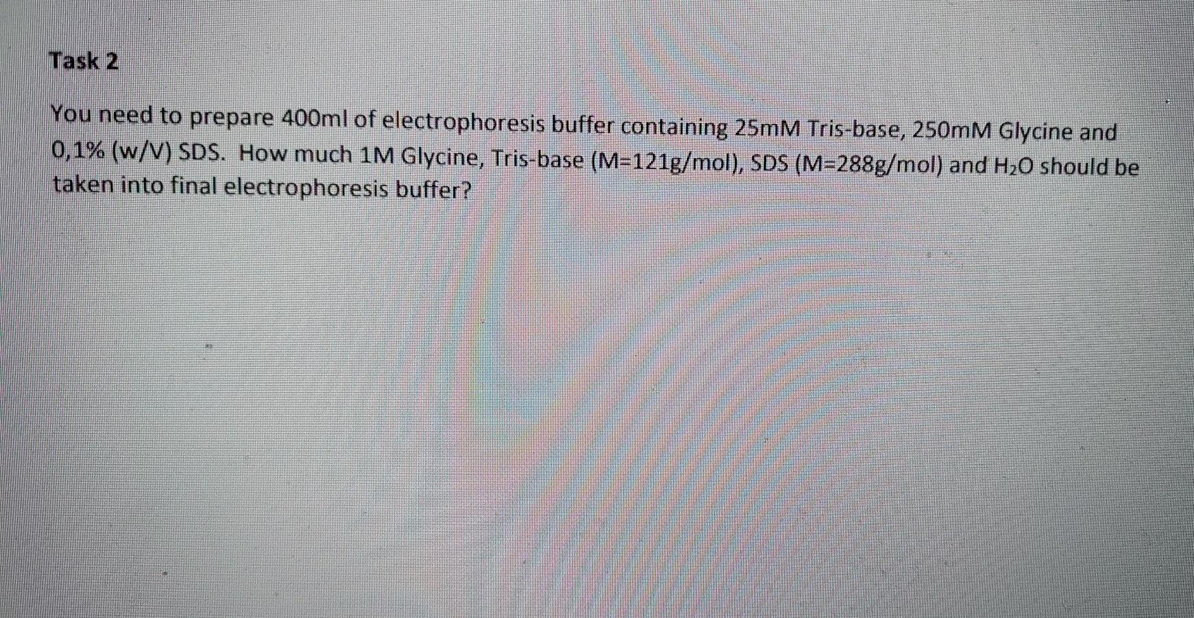 Solved Task 2 You need to prepare 400ml of electrophoresis | Chegg.com Solved Task 2 You need to prepare 400ml of electrophoresis | Chegg.com