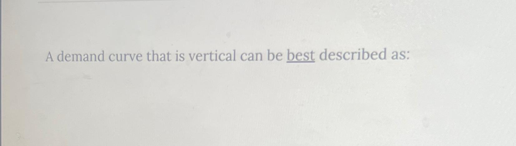 Solved A demand curve that is vertical can be best described | Chegg.com
