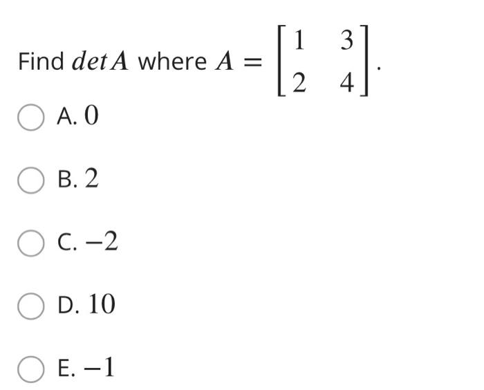 Solved Find detA where A=[1234] A. 0 B. 2 C. −2 D. 10 E. | Chegg.com