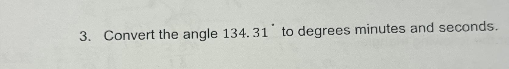 Solved Convert the angle 134.31° ﻿to degrees minutes and | Chegg.com