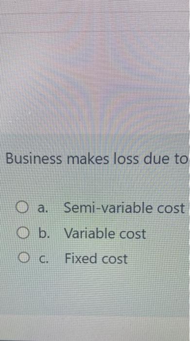 Solved Business makes loss due to a. Semi-variable cost b. | Chegg.com