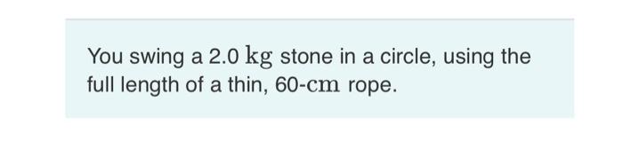 Solved You swing a 2.0 kg stone in a circle, using the full | Chegg.com