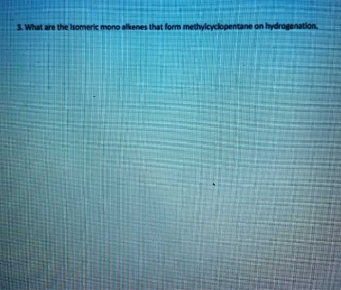 Solved 3. What are the Isomeric mono alkenes that form | Chegg.com