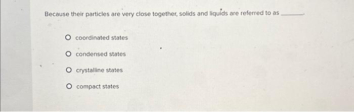 Solved Because their particles are very close together, | Chegg.com