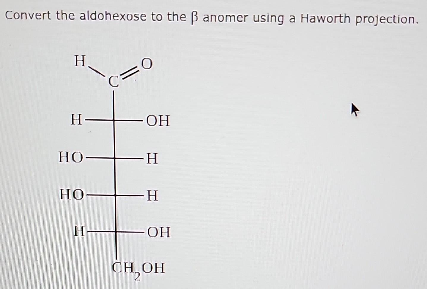 Solved Convert the aldohexose to the β anomer using a | Chegg.com