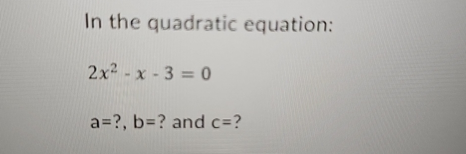 Solved In the quadratic equation:2x2-x-3=0a=,b= ? ﻿and c= ? | Chegg.com
