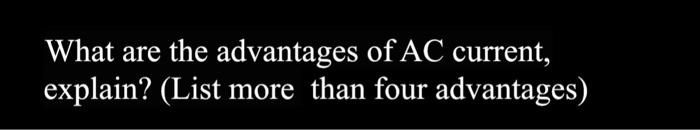 Solved What are the advantages of AC current, explain? (List | Chegg.com