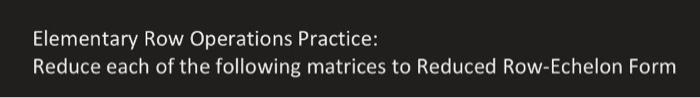 Solved Elementary Row Operations Practice: Reduce each of | Chegg.com