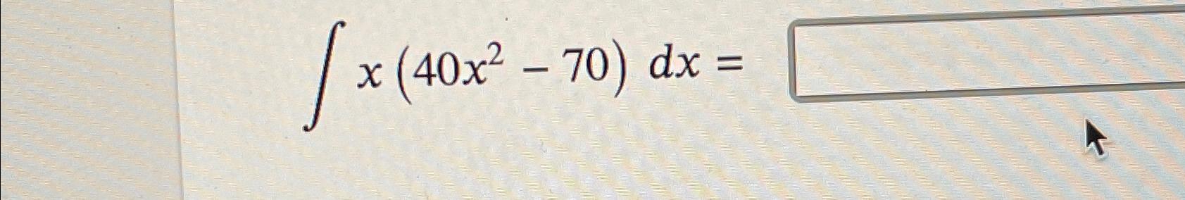 Solved ∫﻿﻿x(40x2-70)dx= | Chegg.com