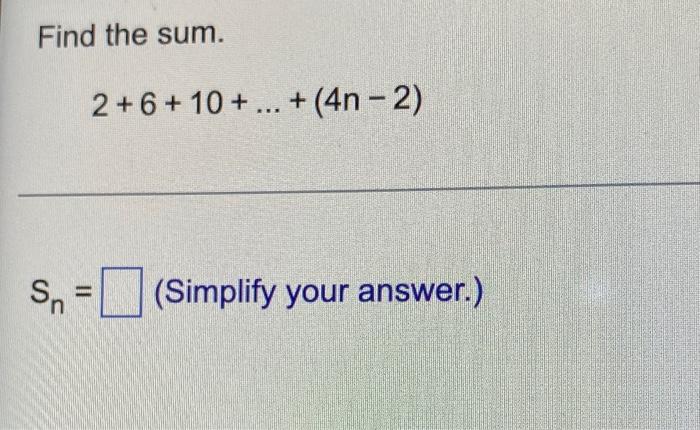 Solved Find the sum. 2 + 6 + 10 + ... + (4n - 2) Sn = | Chegg.com