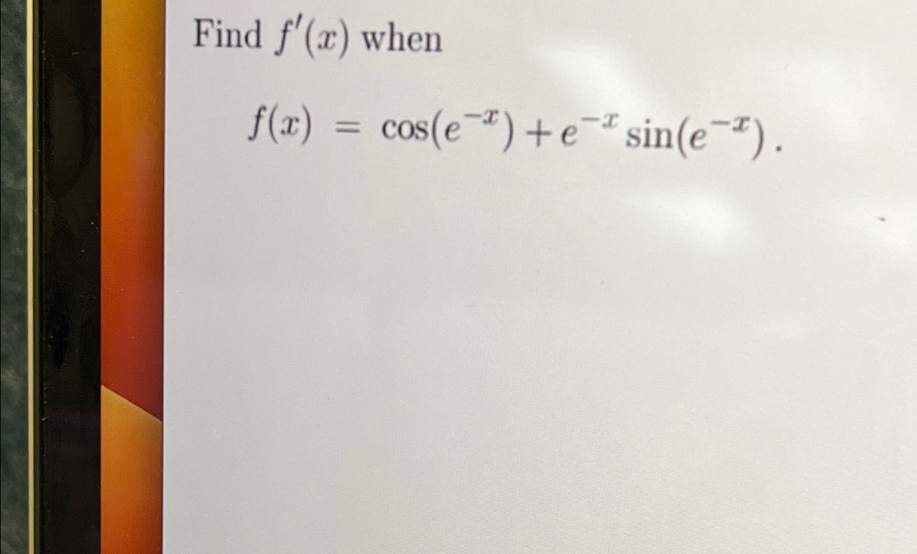 Solved Find f'(x) ﻿whenf(x)=cos(e-x)+e-xsin(e-x). | Chegg.com