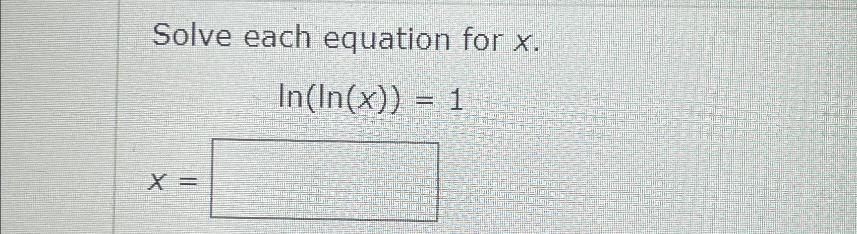 Solved Solve each equation for xln(ln(x))=1x= | Chegg.com