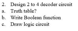 Solved 2. Design 2 to 4 decoder circuit a. Truth table? b. | Chegg.com