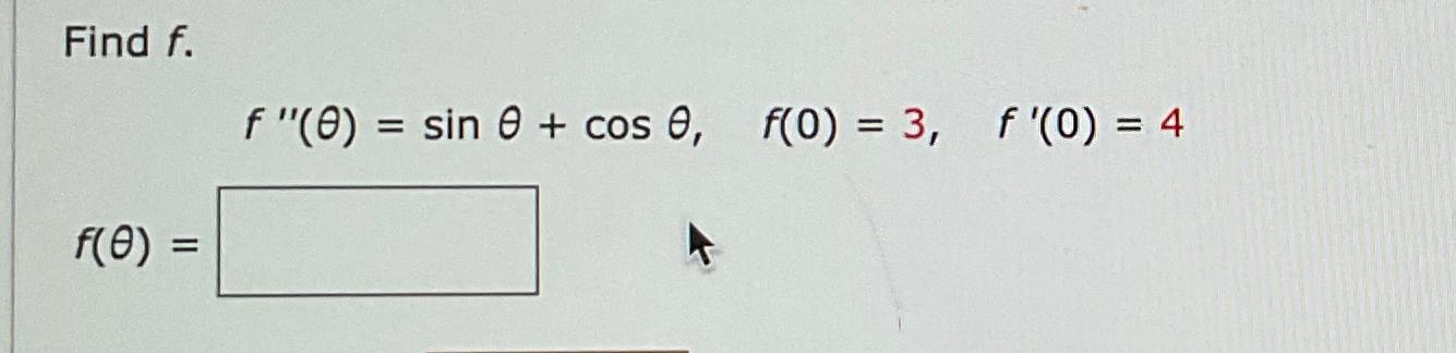 Solved Find f.f''(θ)=sinθ+cosθ,f(0)=3,f'(0)=4f(θ)= | Chegg.com
