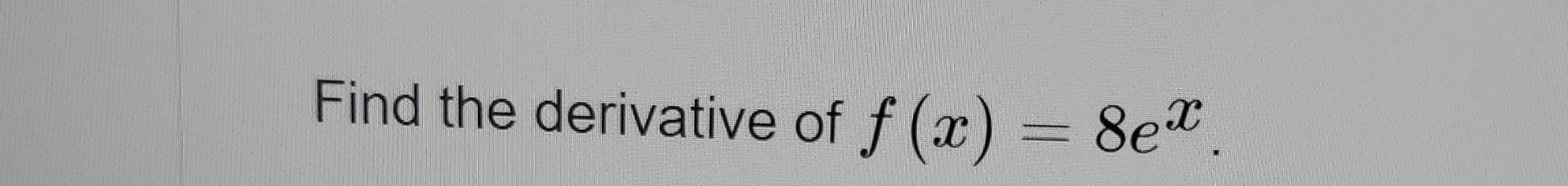 Solved Find the derivative of f(x)=8ex | Chegg.com