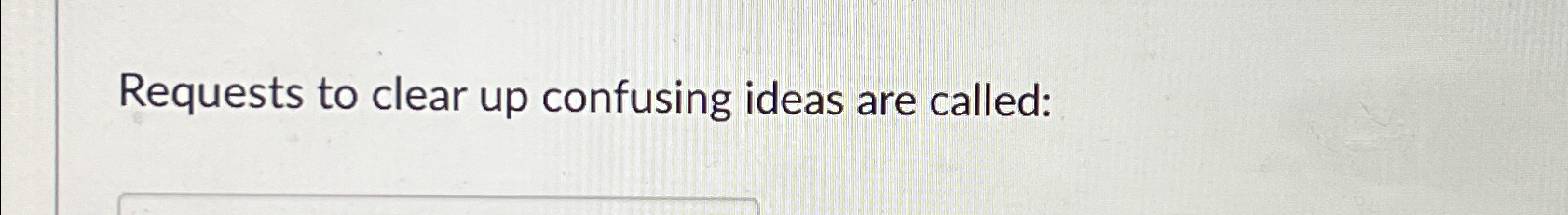 Solved Requests to clear up confusing ideas are called: | Chegg.com