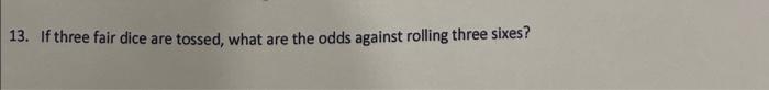 Solved 13. If three fair dice are tossed, what are the odds | Chegg.com