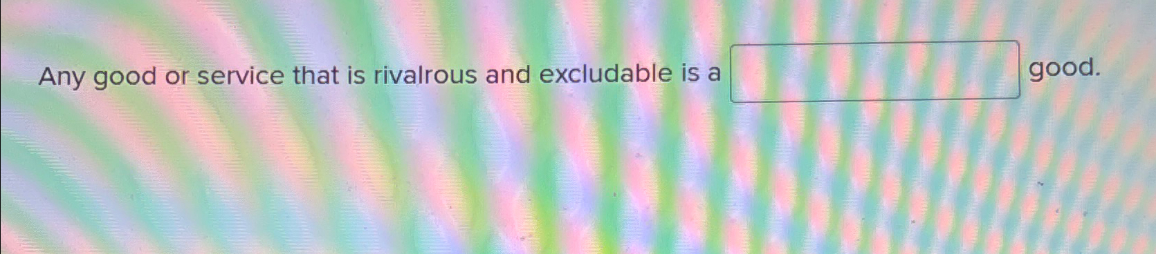 Solved Any good or service that is rivalrous and excludable | Chegg.com