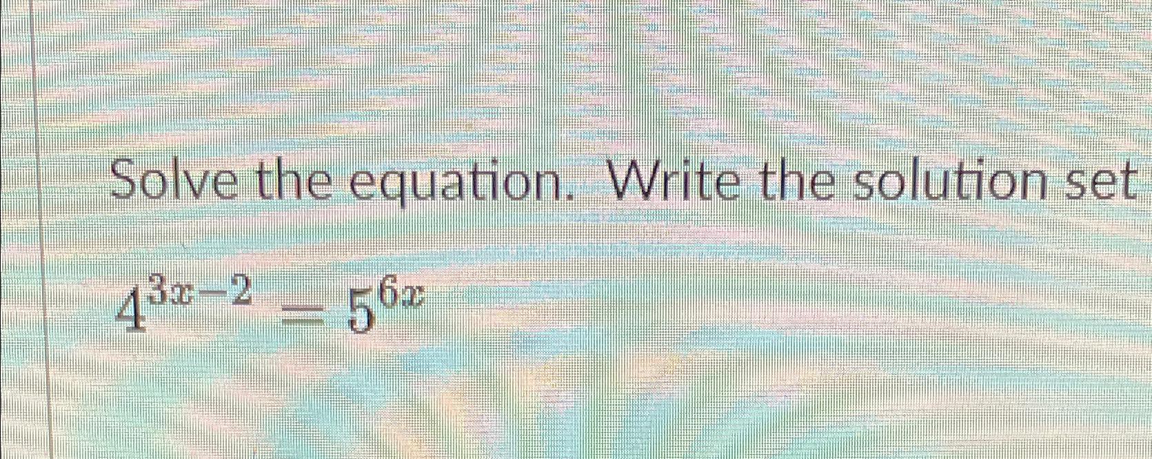 Solved Solve the equation. Write the solution set43x-2=56x | Chegg.com