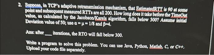 Solved 2. Syppose in TCP's adaptive retransmission | Chegg.com